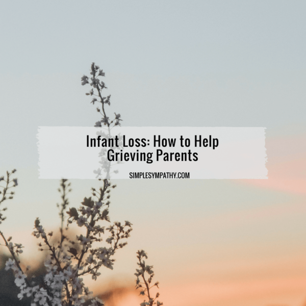 Infant Loss: How to Help Grieving Parents - Simple Sympathy